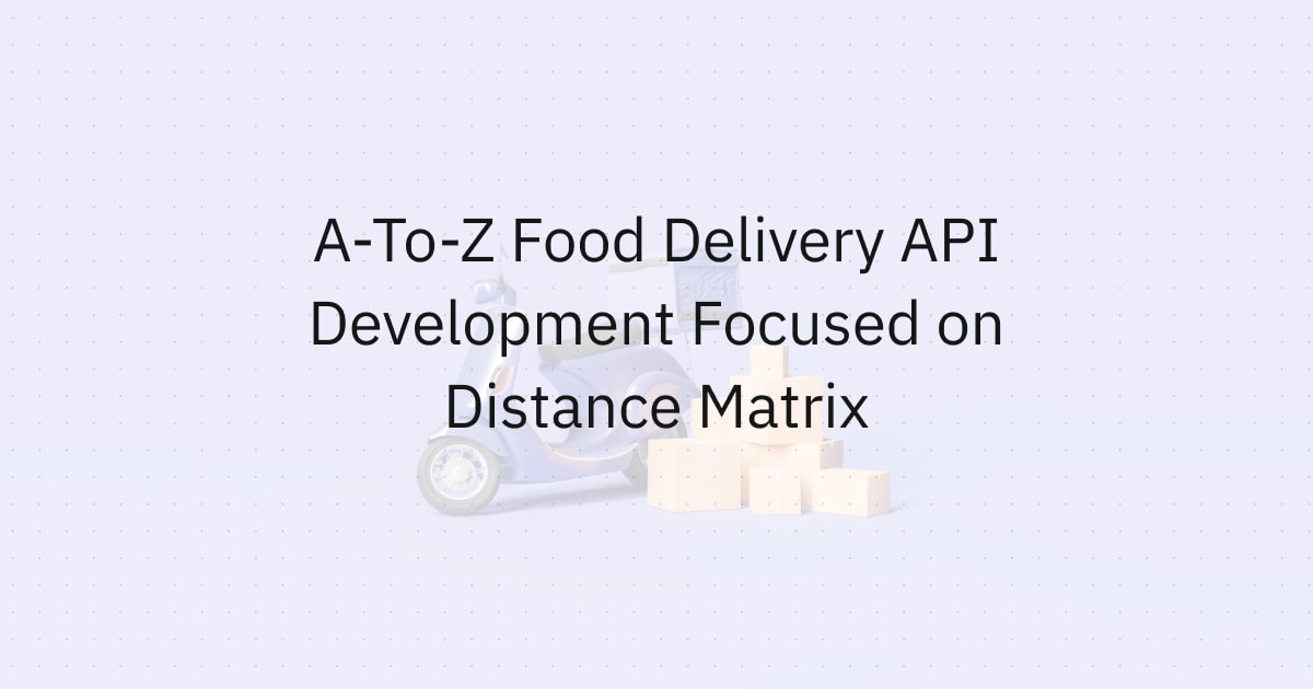 Food Delivery API Development: Guide to Use | Distancematrix.ai